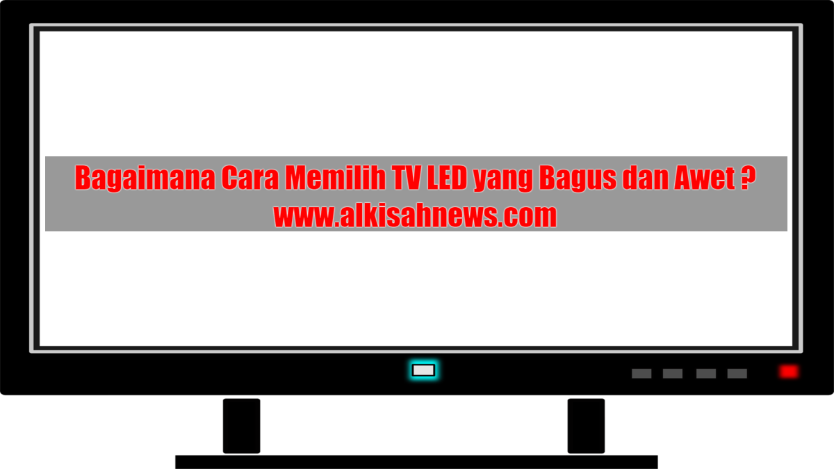 Bagaimana Cara Memilih TV LED yang Bagus dan Awet