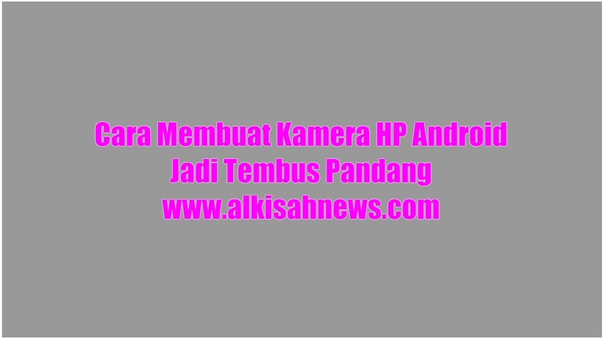 Cara Membuat Kamera HP Android Jadi Tembus Pandang Cara Membuat Kamera HP Android Jadi Tembus Pandang