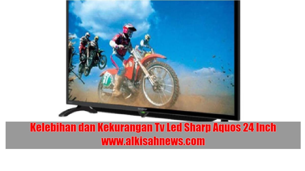 Ketahui Kelebihan dan Kekurangan TV LED Sharp Aquos 24 Inch